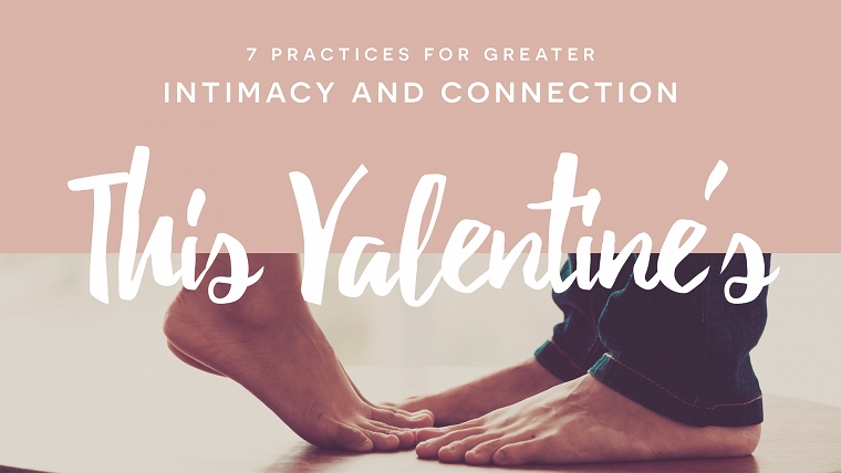7 Practices for Greater Intimacy and Connection this Valentine’s Day